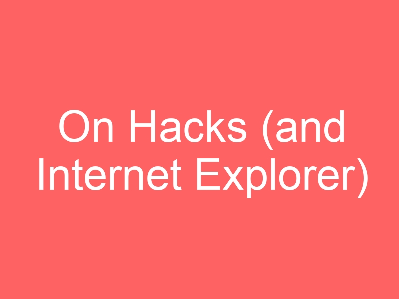 On Hacks (and Internet Explorer) - TJ Kelly